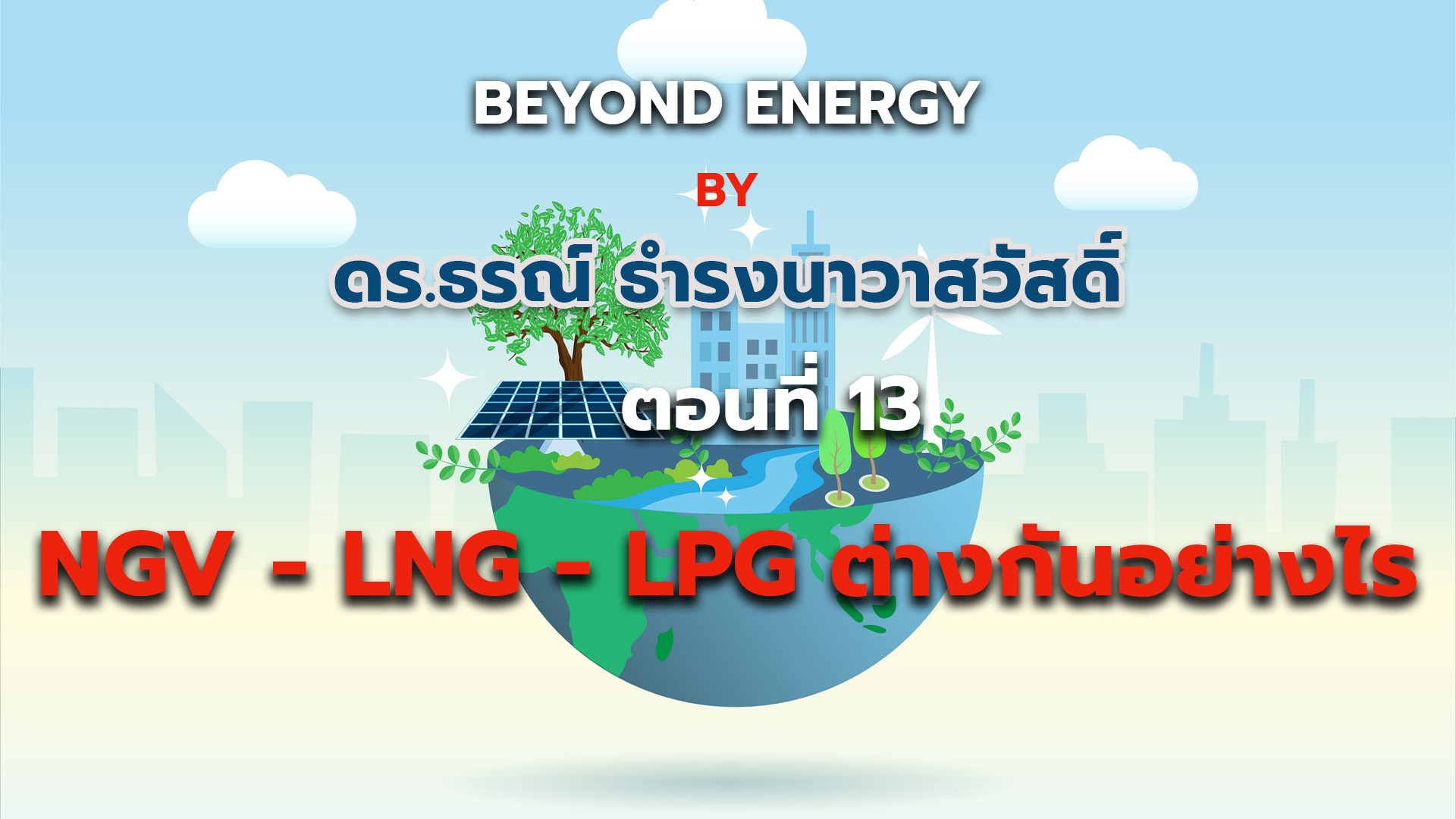 BEYOND ENERGY by ดร.ธรณ์ ธำรงนาวาสวัสดิ์ ตอนที่ 13 : NGV-LNG-LPG ต่างกันอย่างไร